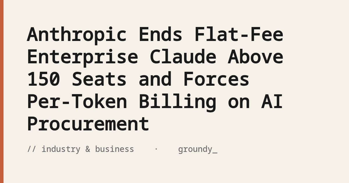 Anthropic Ends Flat-Fee Enterprise Claude Above 150 Seats and Forces ...
