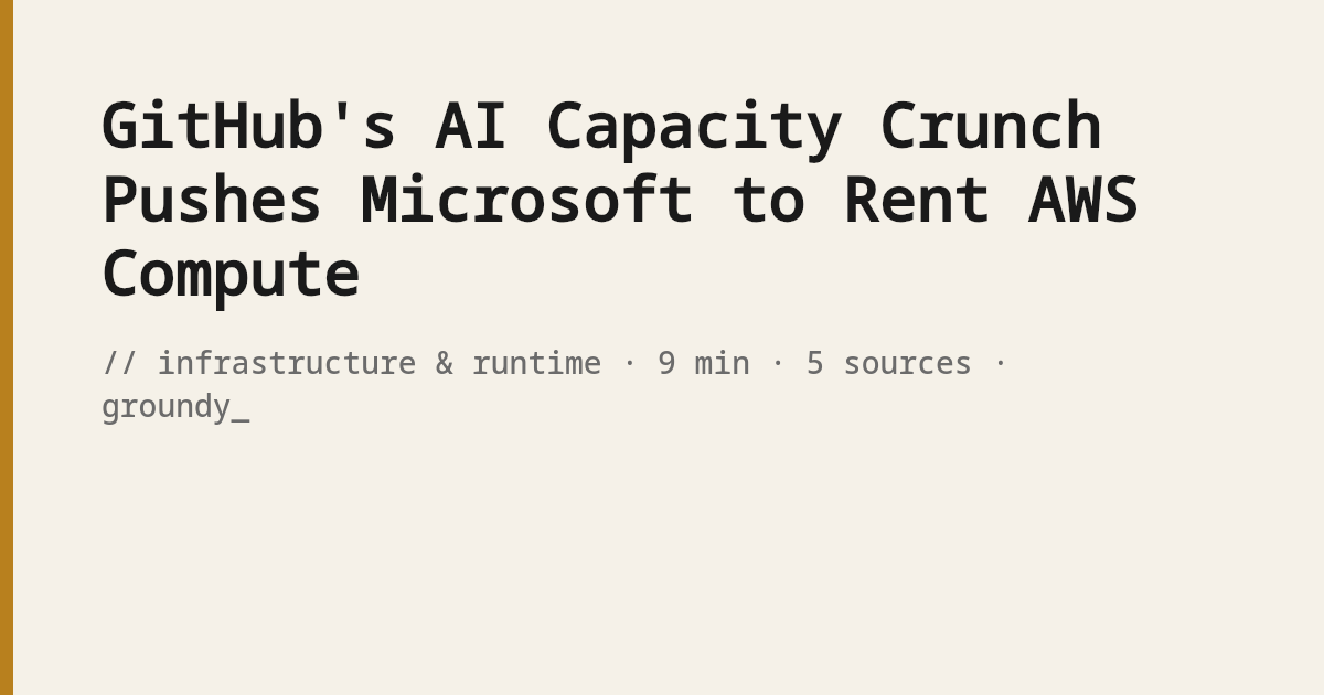 GitHub's AI Capacity Crunch Pushes Microsoft to Rent AWS Compute · Groundy